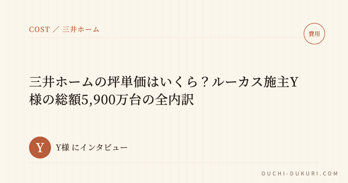 三井ホームの坪単価はいくら？ルーカス施主Y様の総額5,900万台の全内訳 - おうちづくりドットコム